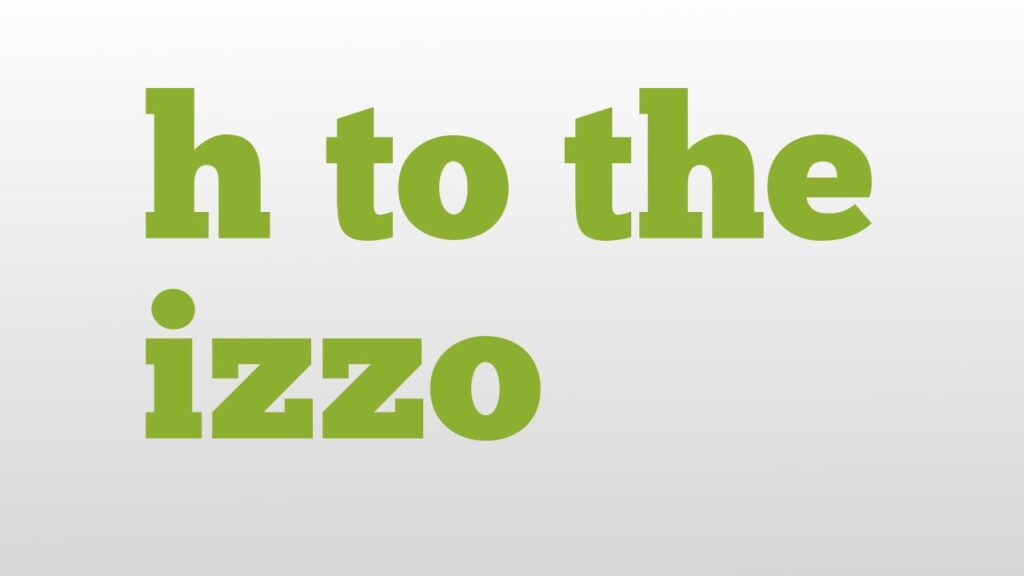 What Does H To The Izzo Mean 